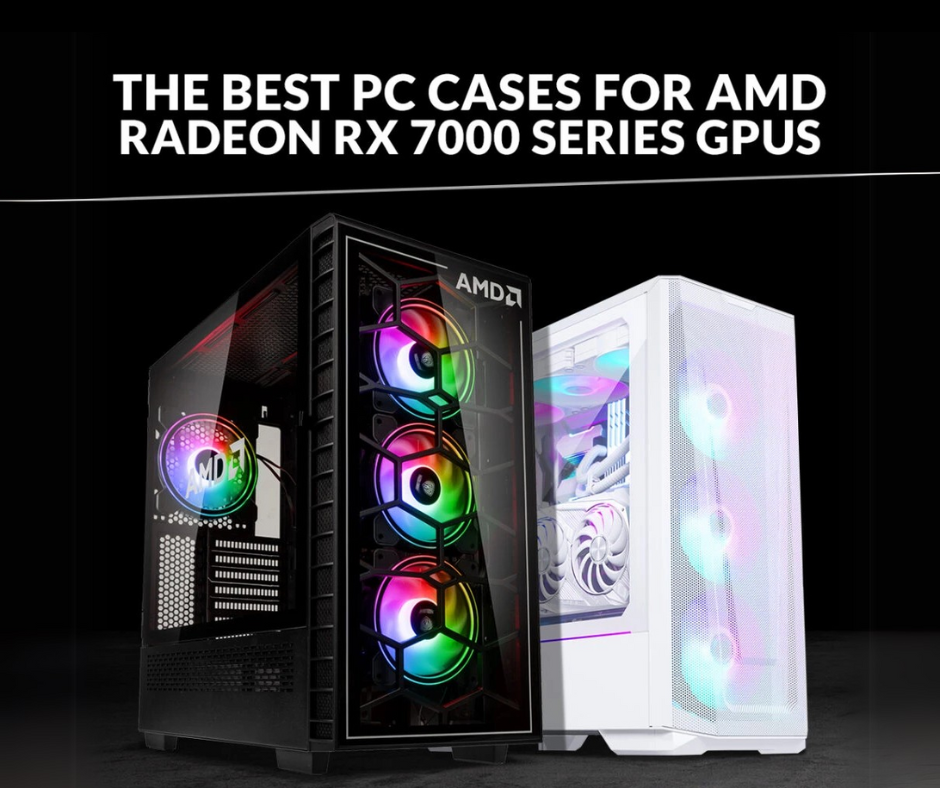 The Best PC Cases for the AMD Radeon RX 7000 Series!